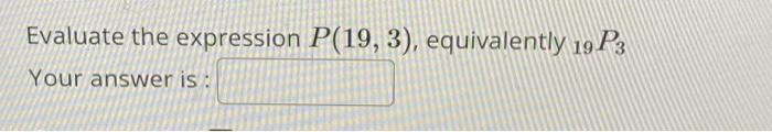 Solved Evaluate the expression P(19, 3), equivalently 19 P3 | Chegg.com