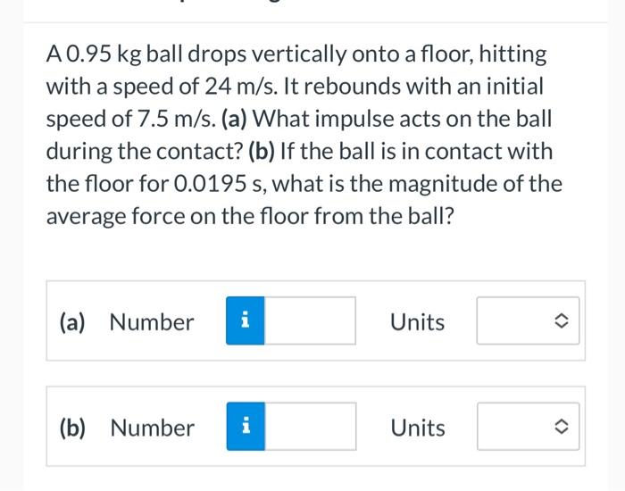 Solved A 0.95 kg ball drops vertically onto a floor, hitting | Chegg.com