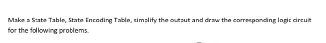 Solved Make a State Table, State Encoding Table, simplify | Chegg.com