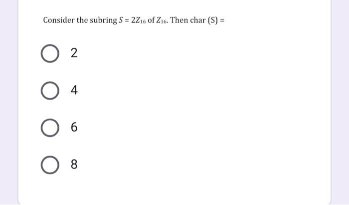 Solved Consider the subring S = 2216 of Z16. Then char (S) = | Chegg.com