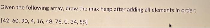 Solved Given the following array, draw the max heap after | Chegg.com