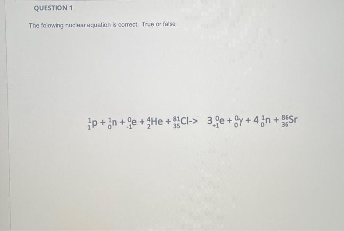 Solved QUESTION 1 The folowing nuclear equation is correct. | Chegg.com