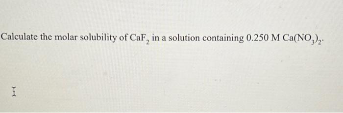 Solved Calculate the molar solubility of CaF2 in a solution | Chegg.com