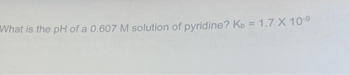 Solved What is the pH of a 0.607 M solution of pyridine? Kb | Chegg.com