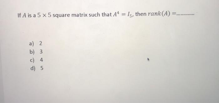 Solved If A is a 5 x 5 square matrix such that A4 = 15, then | Chegg.com