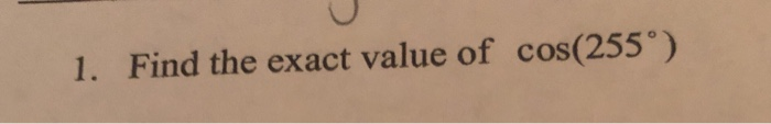 Solved 1. Find the exact value of cos(255°) | Chegg.com