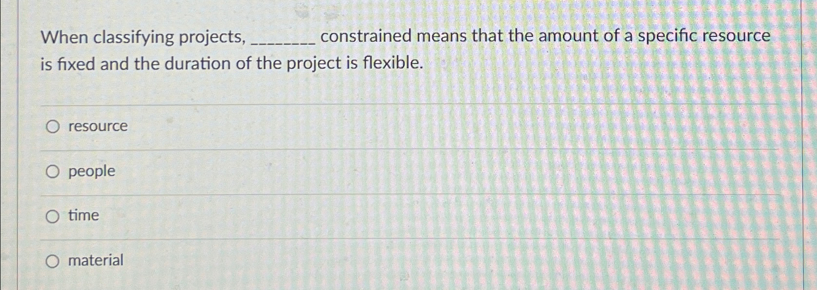 Solved When classifying projects, constrained means that the | Chegg.com