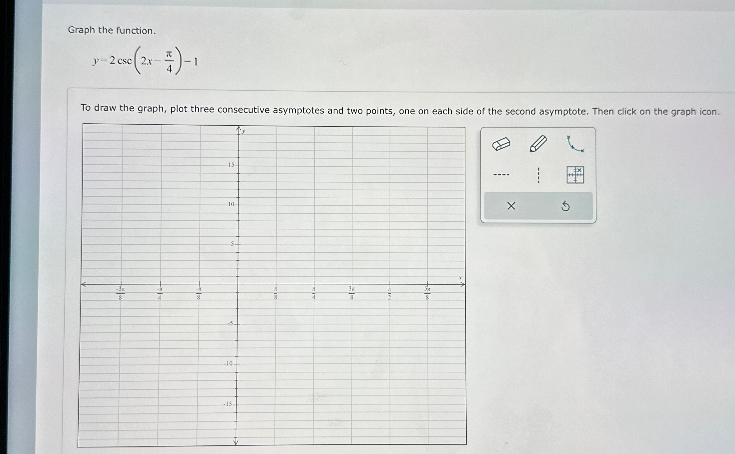 Solved Graph the function.y=2csc(2x-π4)-1To draw the graph, | Chegg.com