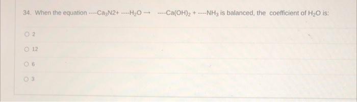 Solved 34. When the equation ----Ca3N2+ ---H2O ----Ca(OH)2 + | Chegg.com