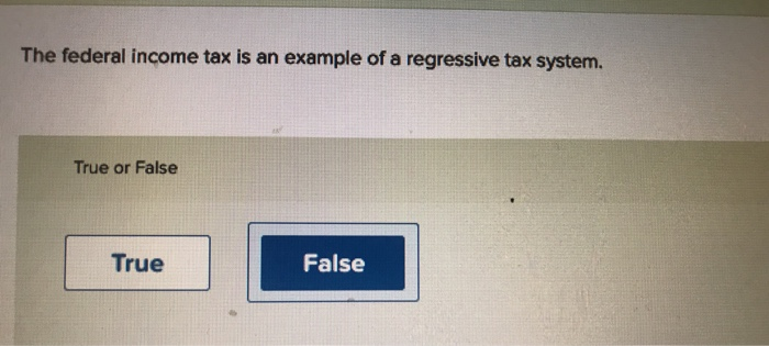 Solved The federal income tax is an example of a regressive | Chegg.com