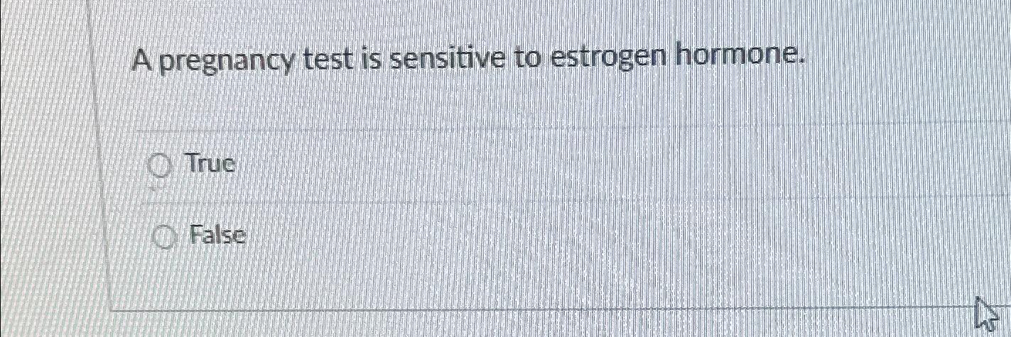 Solved A pregnancy test is sensitive to estrogen | Chegg.com