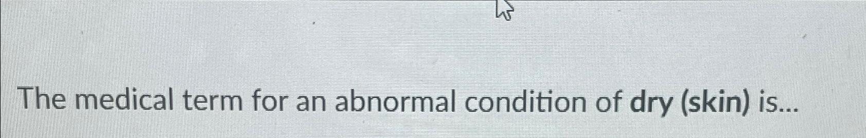 Solved The medical term for an abnormal condition of dry | Chegg.com