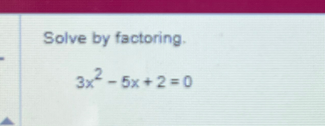 Solved Solve by factoring.3x2-5x+2=0 | Chegg.com
