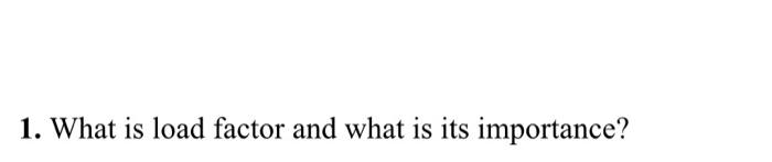 Solved 1. What is load factor and what is its importance? | Chegg.com