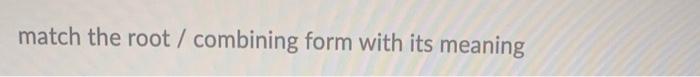 Solved match the root / combining form with its meaning | Chegg.com