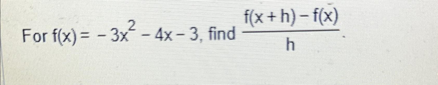Solved For f(x)=-3x2-4x-3, ﻿find f(x+h)-f(x)h | Chegg.com