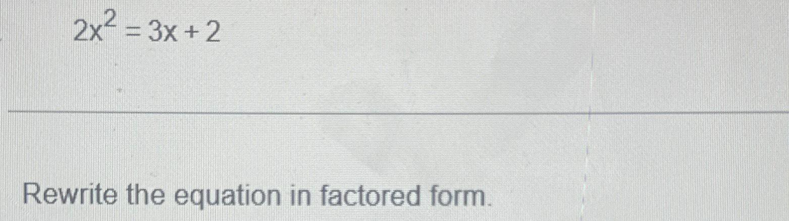 Solved 2x2=3x+2Rewrite the equation in factored form. | Chegg.com