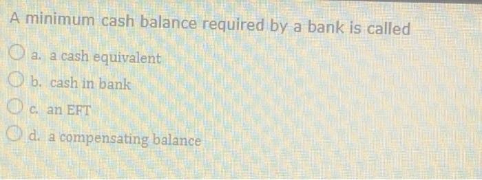 Solved A minimum cash balance required by a bank is called | Chegg.com