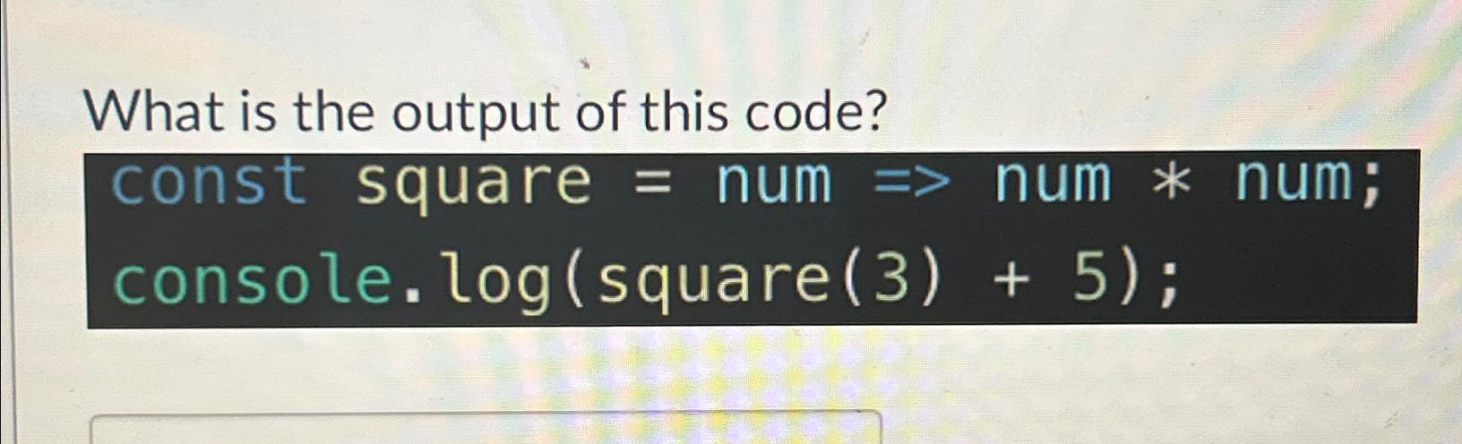 Solved What is the output of this code?const square = ﻿num | Chegg.com