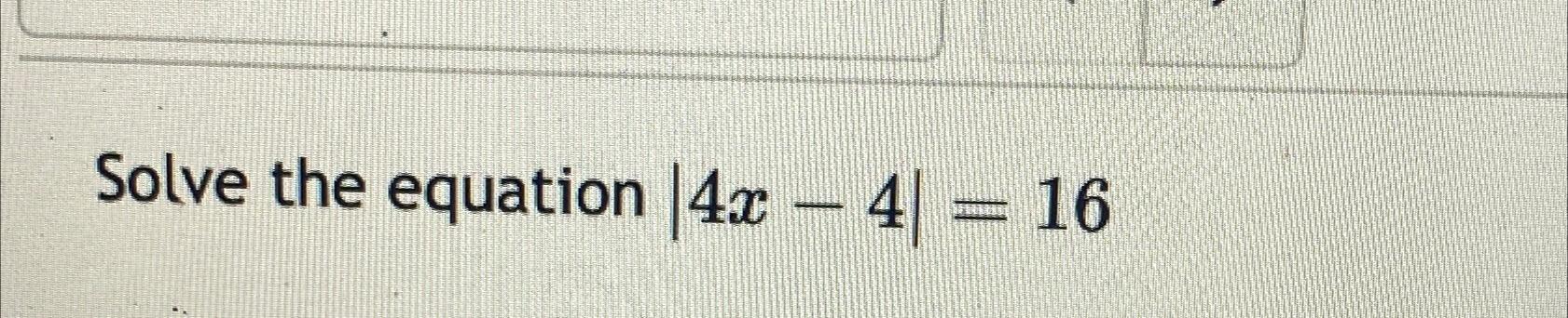 Solved Solve the equation |4x-4|=16 | Chegg.com