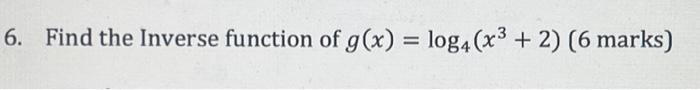 Solved 6. Find the Inverse function of g(x)=log4(x3+2)(6 | Chegg.com