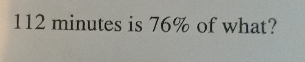 112 ﻿minutes is 76% ﻿of what? | Chegg.com