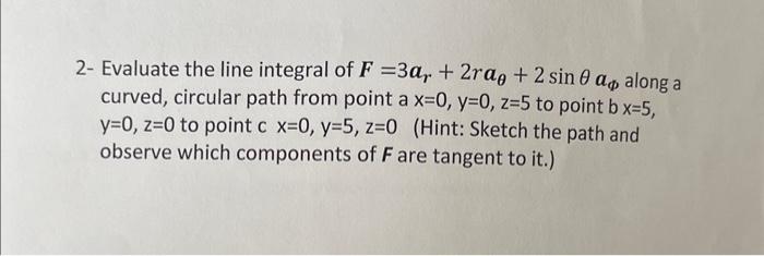Solved 2- Evaluate the line integral of F=3ar+2raθ+2sinθaϕ | Chegg.com