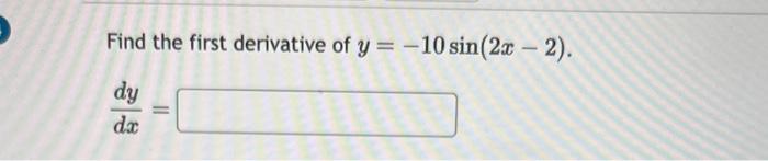 Solved Find the first derivative of y=−10sin(2x−2). dxdy= | Chegg.com