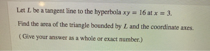 Solved Let L be a tangent line to the hyperbola xy = 16 at x | Chegg.com