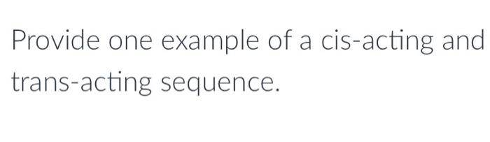 Solved Provide one example of a cis-acting and trans-acting | Chegg.com