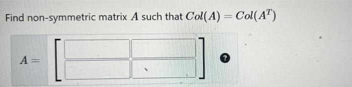 Solved nd non-symmetric matrix A such that Col(A)=Col(AT) | Chegg.com
