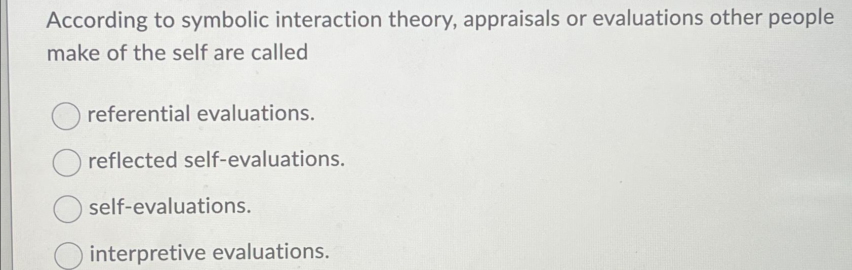 Solved According to symbolic interaction theory, appraisals | Chegg.com