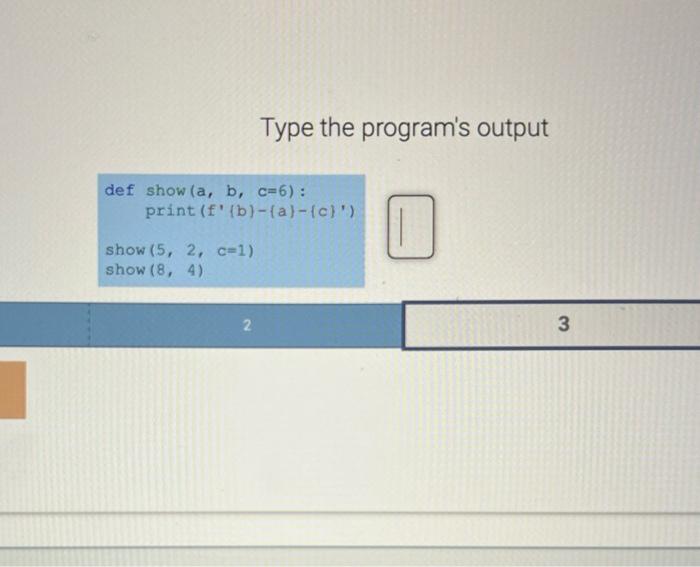 Solved Type the program's output def show (a,b,c=6): | Chegg.com