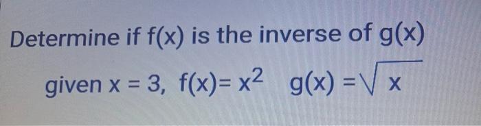 Solved Determine if f(x) is the inverse of g(x) 2 given x = | Chegg.com