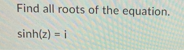 Solved Find all roots of the equation. sinh(z) = 0 | Chegg.com