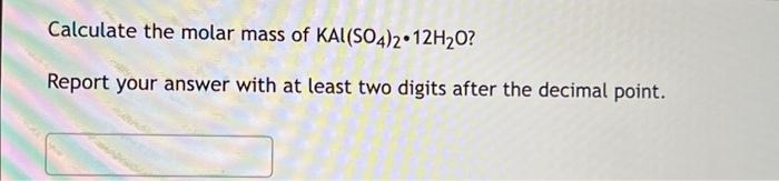 Solved Calculate the molar mass of KAl(SO4)2⋅12H2O ? Report | Chegg.com