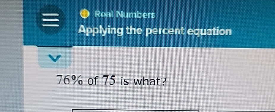 Solved Real NumbersApplying the percent equation76% ﻿of 75 | Chegg.com