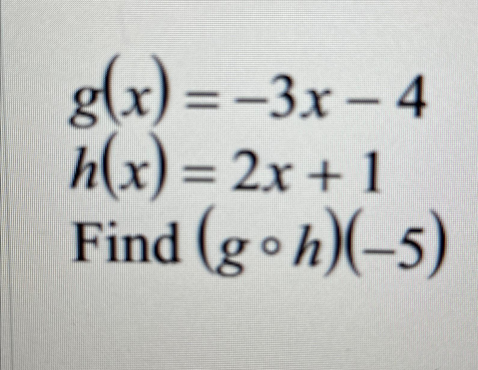 Solved g(x)=-3x-4h(x)=2x+1 ﻿Find (g@h)(-5) | Chegg.com