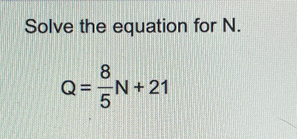 Solved Solve the equation for N.Q=85N+21 | Chegg.com
