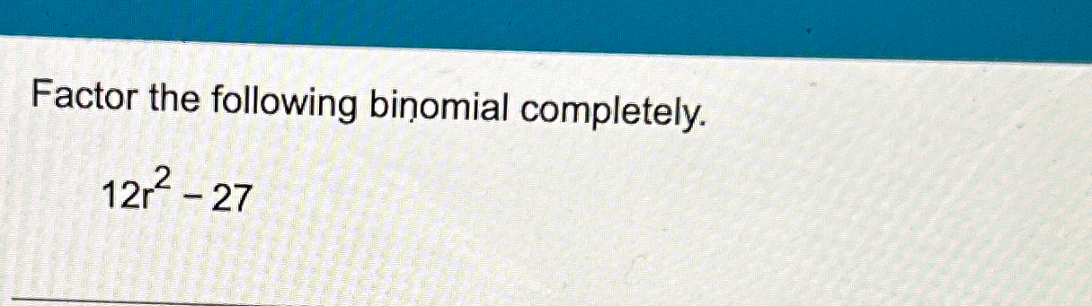 Solved Factor the following binomial completely.12r2-27 | Chegg.com