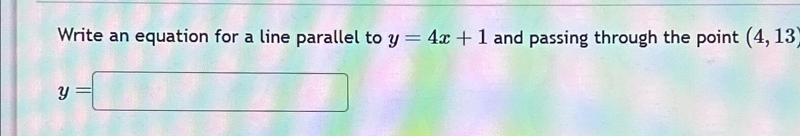 Solved Write an equation for a line parallel to y=4x+1 ﻿and | Chegg.com
