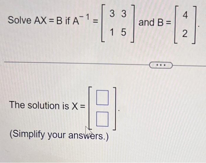 Solved Solve AX=B if A−1=[3135] and B=[42] The solution is | Chegg.com