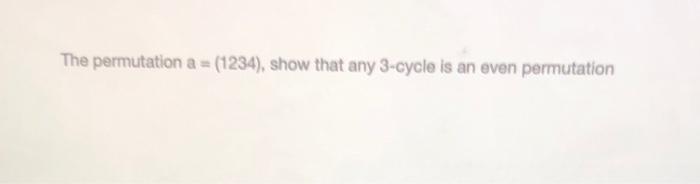 Solved The permutation a=(1234), show that any 3-cycle is an | Chegg.com