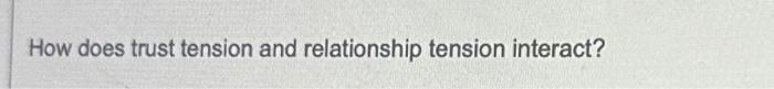 Solved How does trust tension and relationship tension | Chegg.com