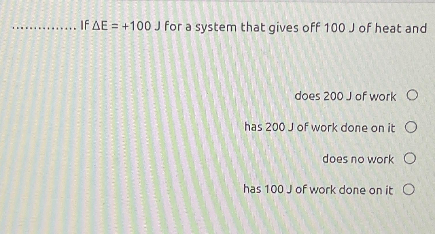 Solved If ΔE=+100J ﻿for a system that gives off 100J ﻿of | Chegg.com