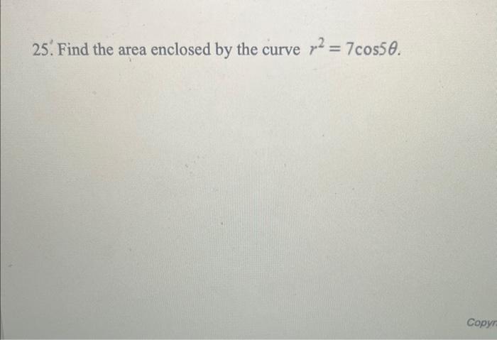 Solved 25′. Find the area enclosed by the curve r2=7cos5θ. | Chegg.com