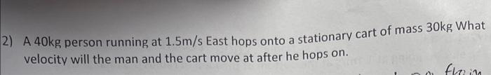 Solved 2) A 40kg person running at 1.5m/s East hops onto a | Chegg.com