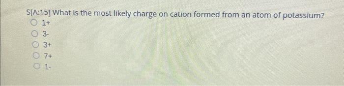 Solved S[A:15] What is the most likely charge on cation | Chegg.com