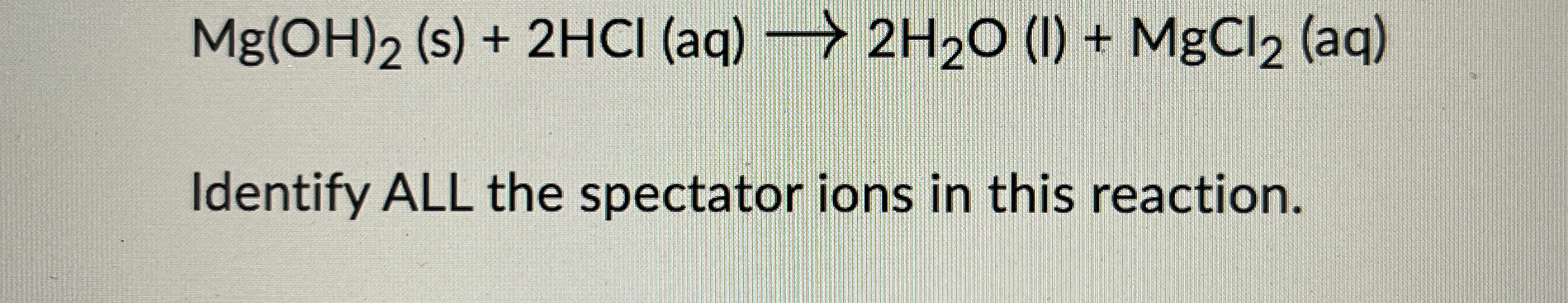 Solved Mg(OH)2(s)+2HCl(aq)→2H2O(l)+MgCl2(aq)Identify ALL the | Chegg.com