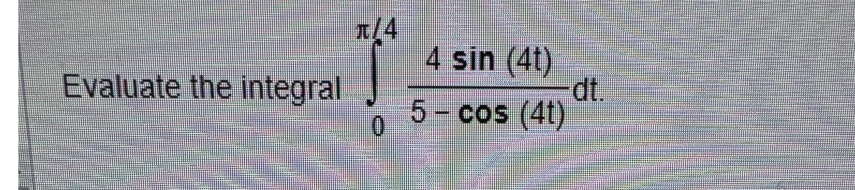 Solved Evaluate the integral ∫0π44sin(4t)5-cos(4t)dt | Chegg.com
